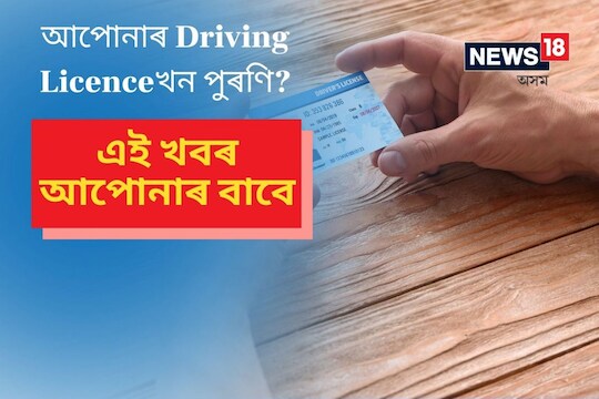 আপোনাৰ Driving Licenceখন পুৰণি নেকি? জানি লওক এই খবৰ, নহ’লে আপুনিয়ে ...