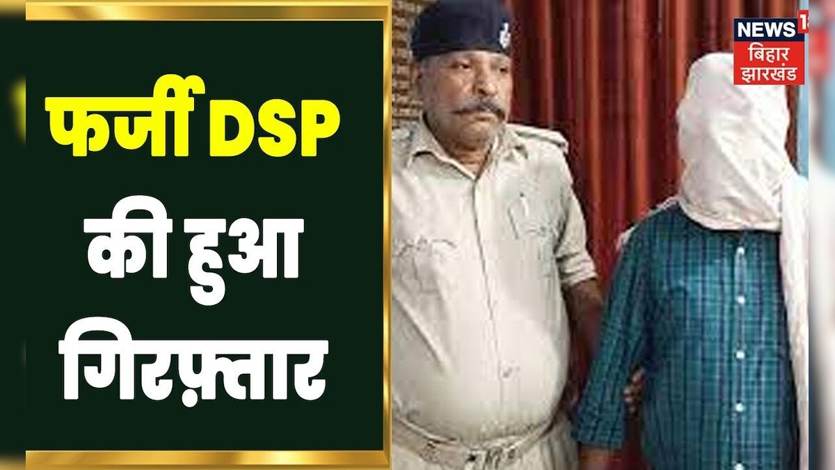 Patna में फर्जी DSP की हुआ गिरफ़्तार, जानिए कैसे प्रशासन को दे रहा था ...