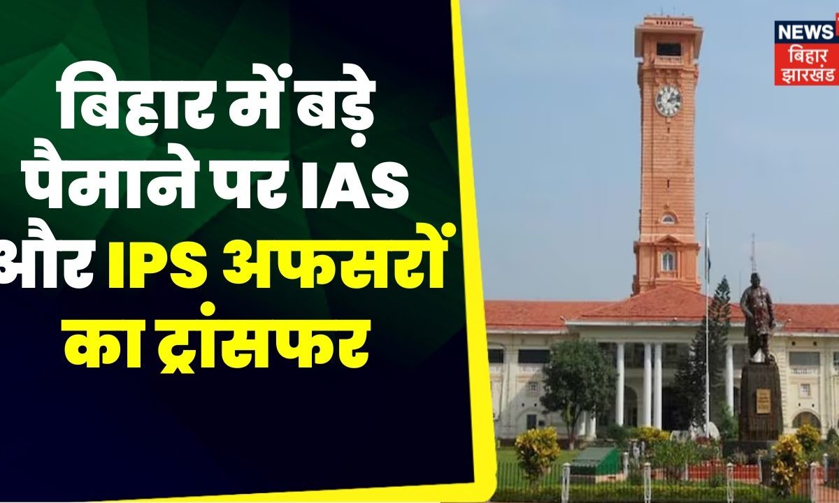 Bihar IAS IPS Transfer List: बिहार में बड़े पैमाने पर IAS अफसरों का ...