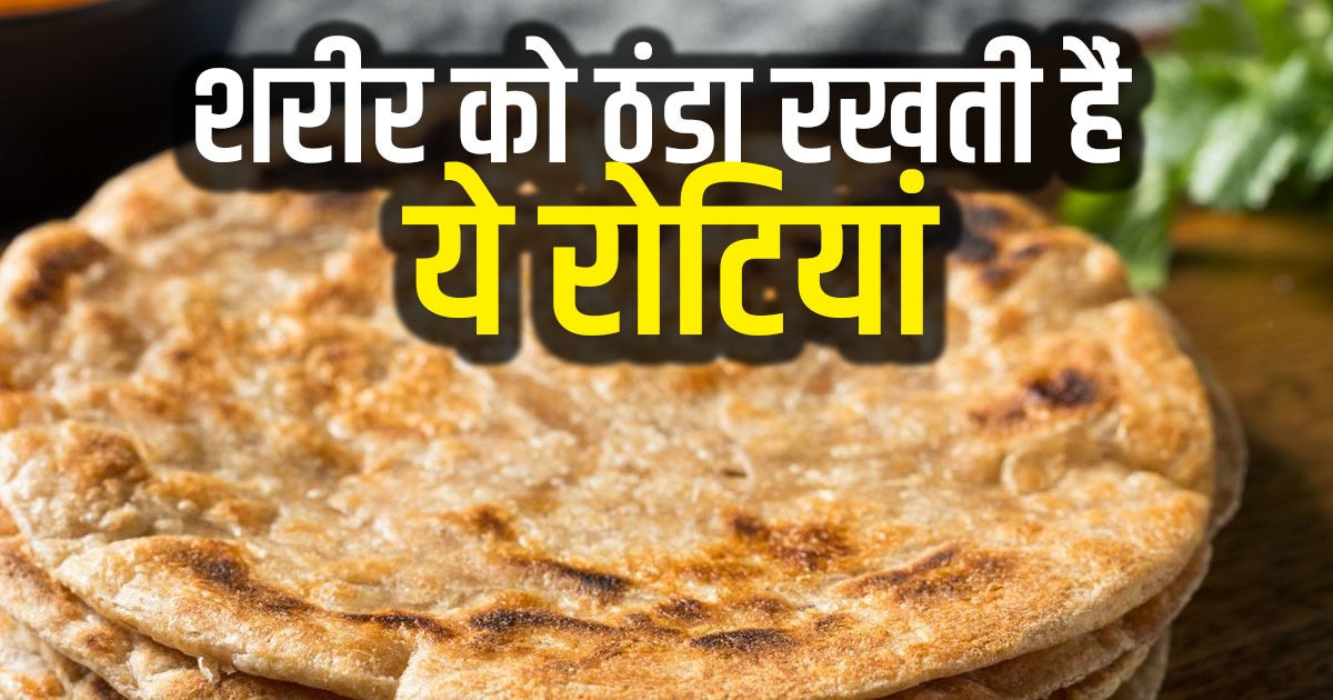 ये 5 रोटियां, गर्मी में शरीर को रखती हैं ठंडा, पाचन भी रहता है दुरुस्‍त ...