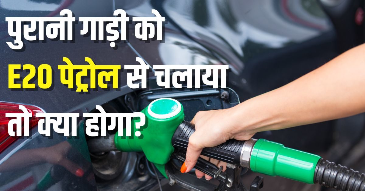 पुरानी गाड़ी में अगर डल गया E20 पेट्रोल तो क्या होगा? फायदा है या ...