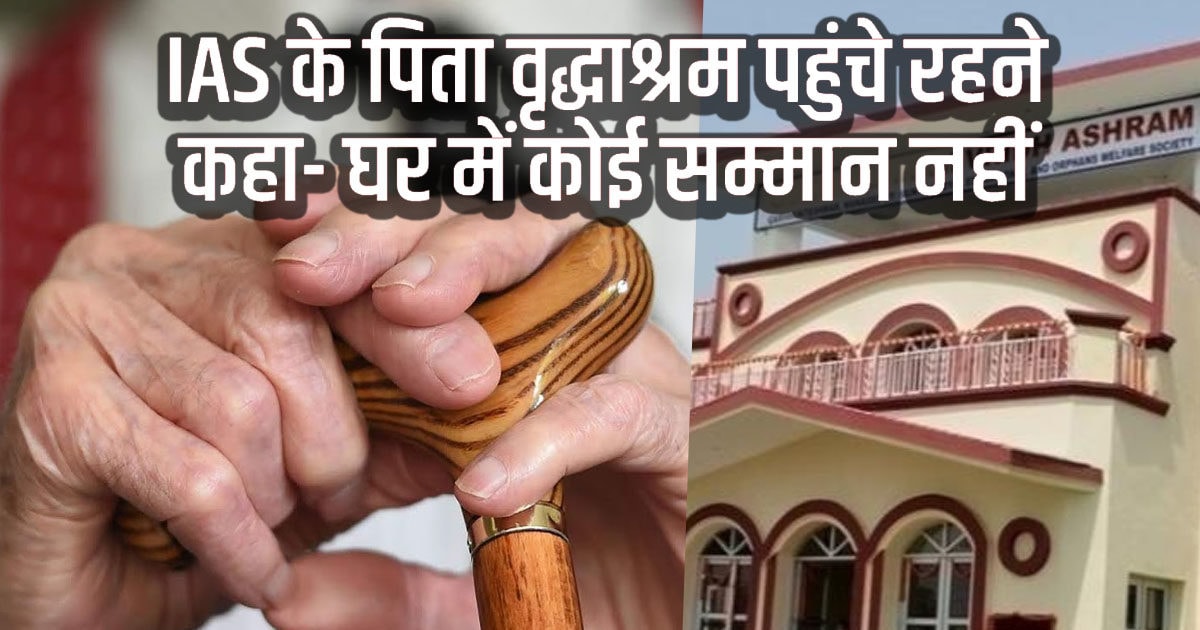 IAS के करोड़पति पिता घर छोड़कर वृद्धाश्रम पहुंचे रहने, रोते हुए कहा- घर ...