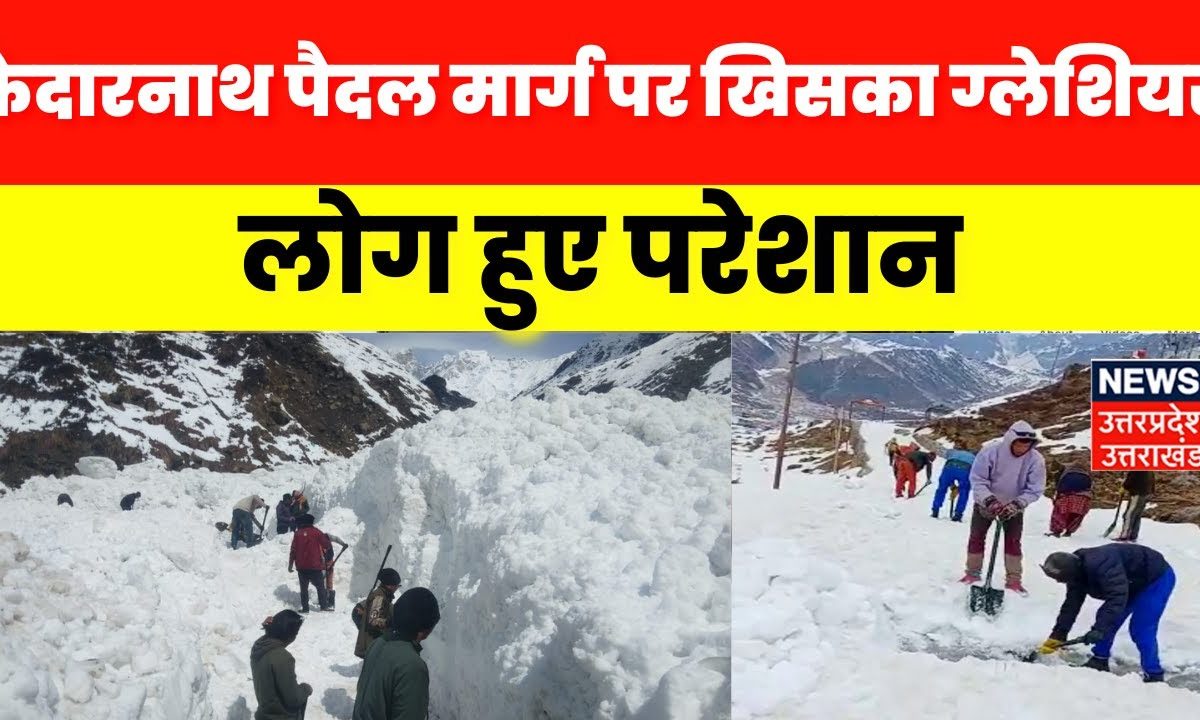 Kedarnath Yatra: Kedarnath Marg पर खिसका ग्लेशियर, DDRF की टीम ने साफ ...