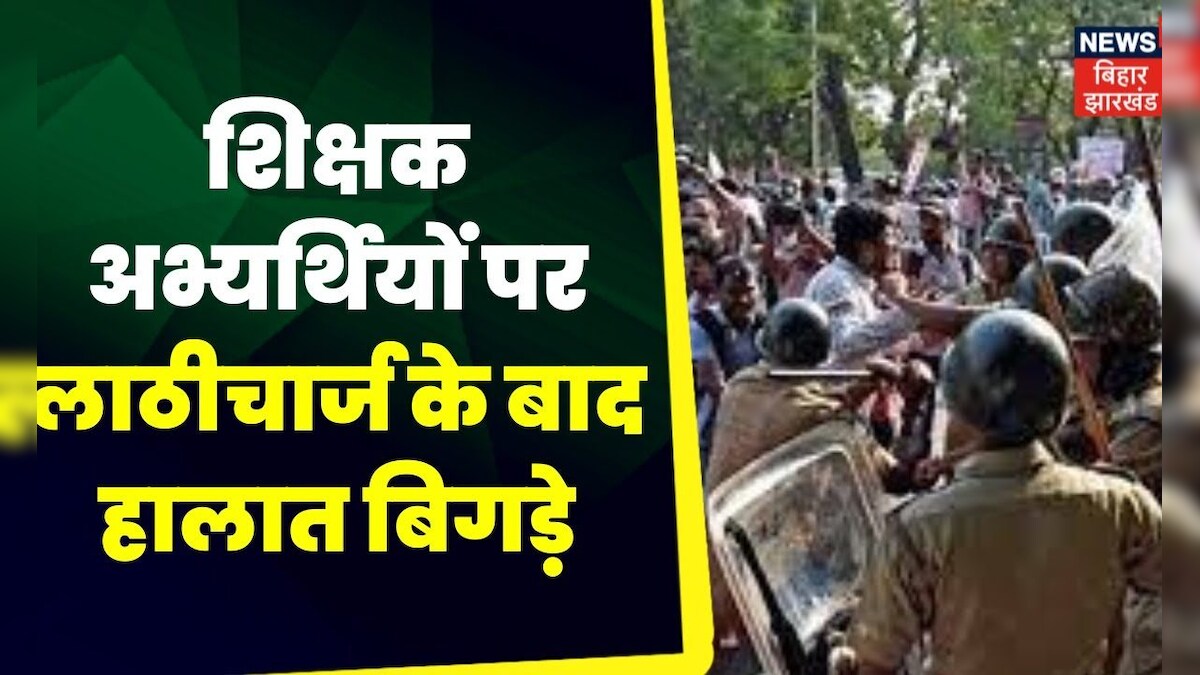 patna news : शिक्षक अभ्यर्थियों पर लाठीचार्ज के बाद हालात बिगड़े, 6 ...