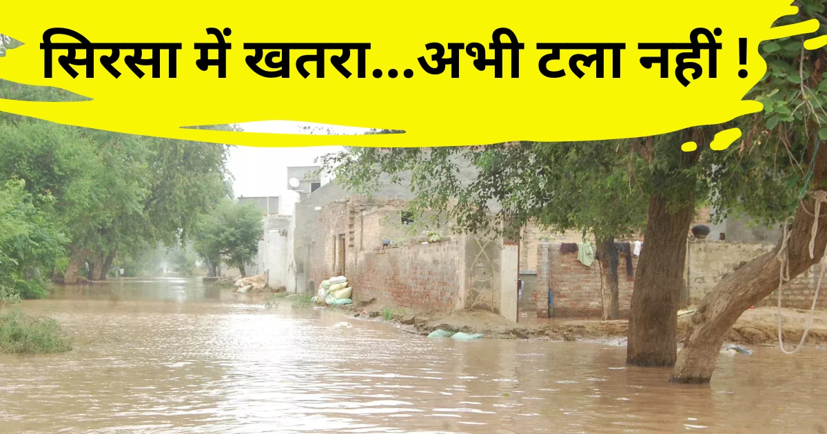 सिरसा में नहीं टला बाढ़ का खतरा, घग्गर नदी अब भी खतरे के निशान से ऊपर ...
