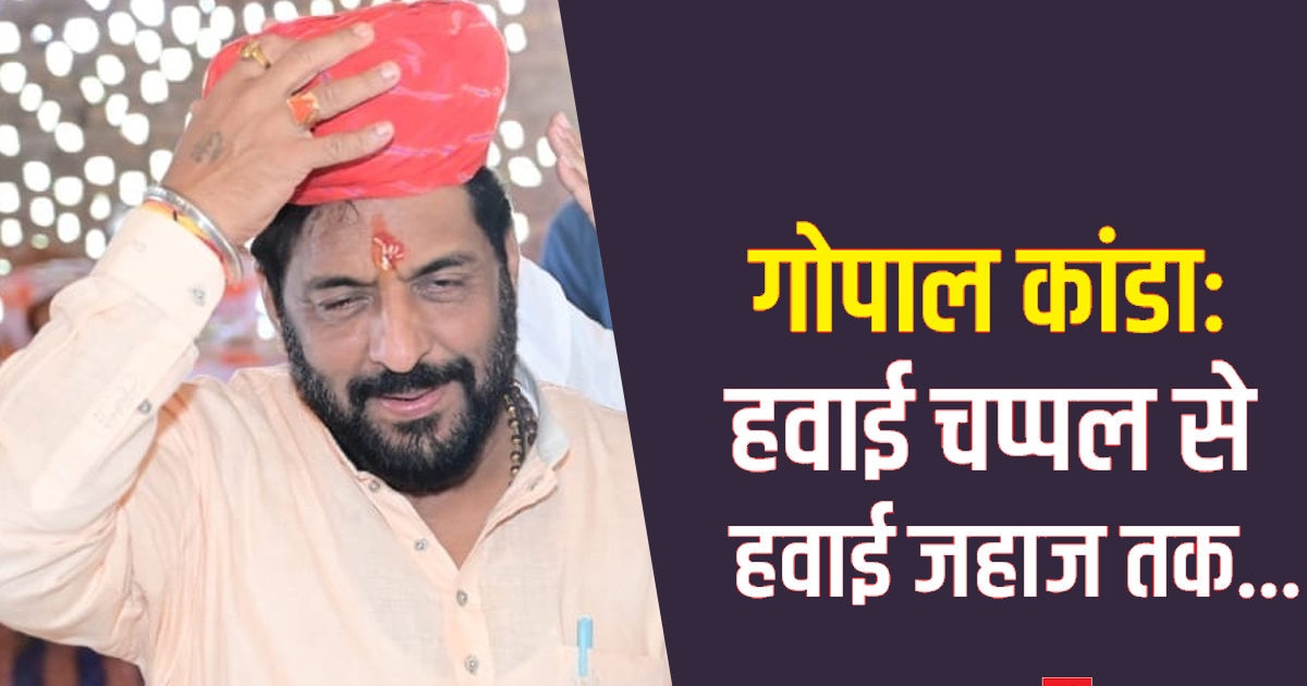 'हवाई चप्पल' से हवाई जहाज तक का सफर, गीतिका केस में आरोपी विधायक गोपाल ...