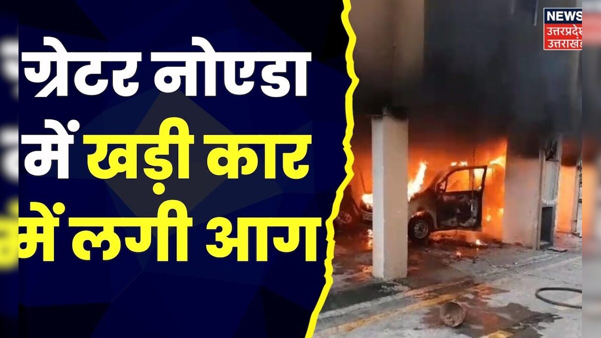 Greater Noida : Greater Noida News : Parking में खड़ी Car में लगी आग, रेजिडेंस में दहशत का माहौल ...