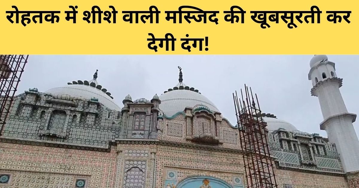 रोहतक में मशहूर है शीशे वाली मस्जिद, खूबसूरती देख हैरान हैं लोग, जानें ...