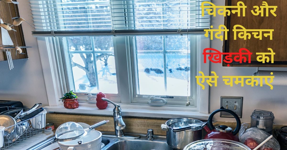 गंदी और चिकनी हो गयी है किचन की खिड़की? 5 घरेलू चीजों से करें साफ, चमक ...