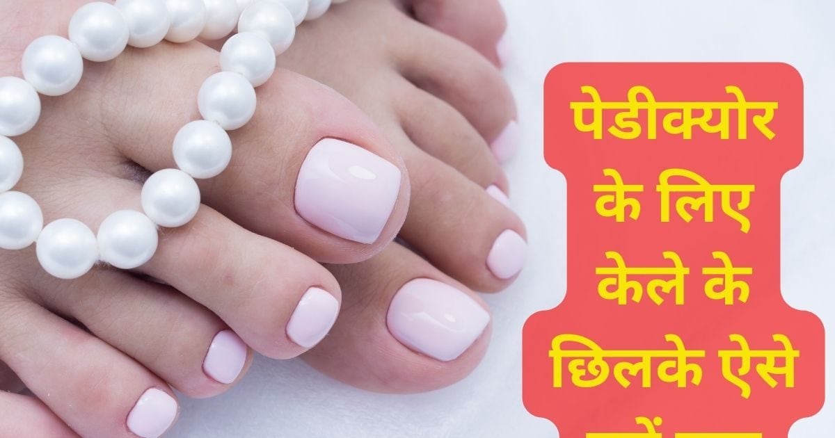 केले के छिलके फेंके नहीं, 4 तरीके से करें घर में पेडीक्योर, फटी एड़ियां ...