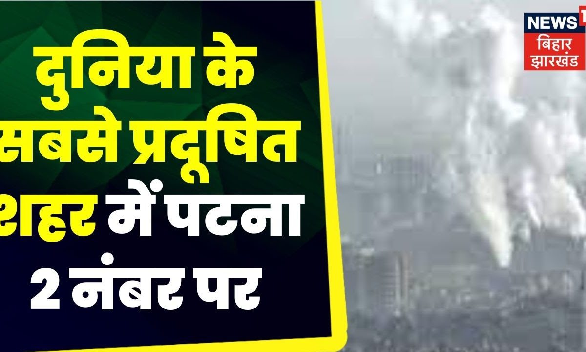 Bihar air pollution : दुनिया के सबसे प्रदूषित शहर में पटना 2 नंबर पर ...