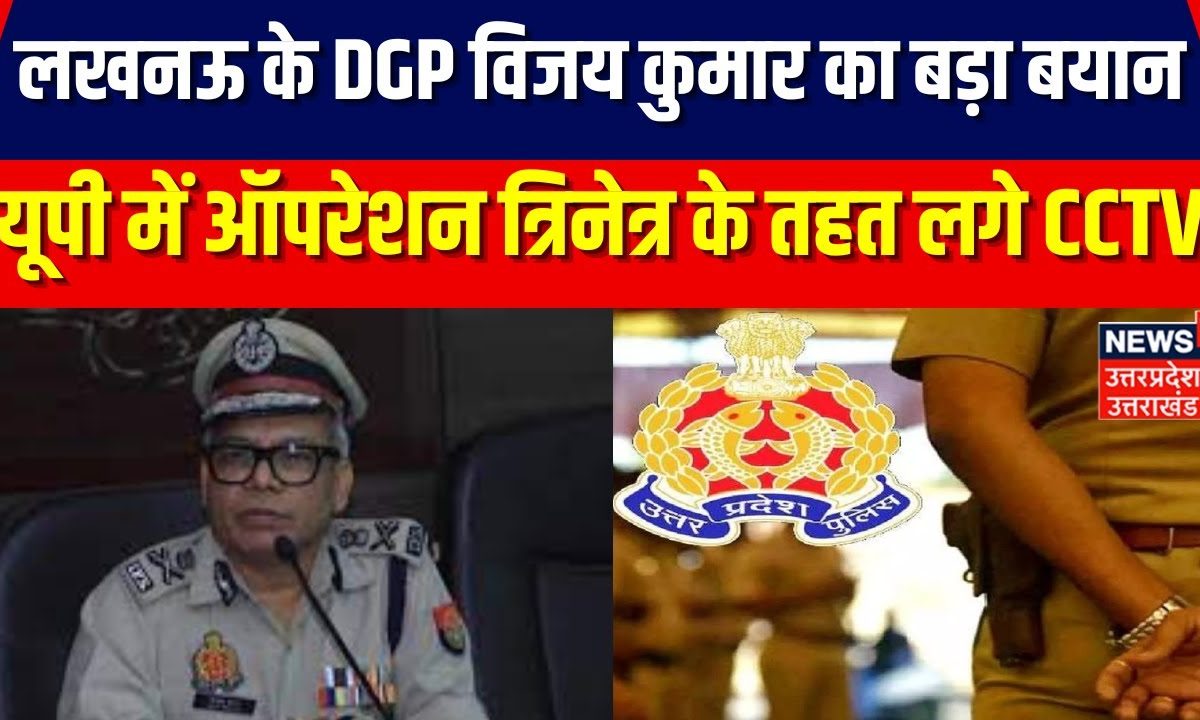 Lucknow: DGP Vijay Kumar का बयान...यूपी में ऑपरेशन त्रिनेत्र के तहत लगे ...