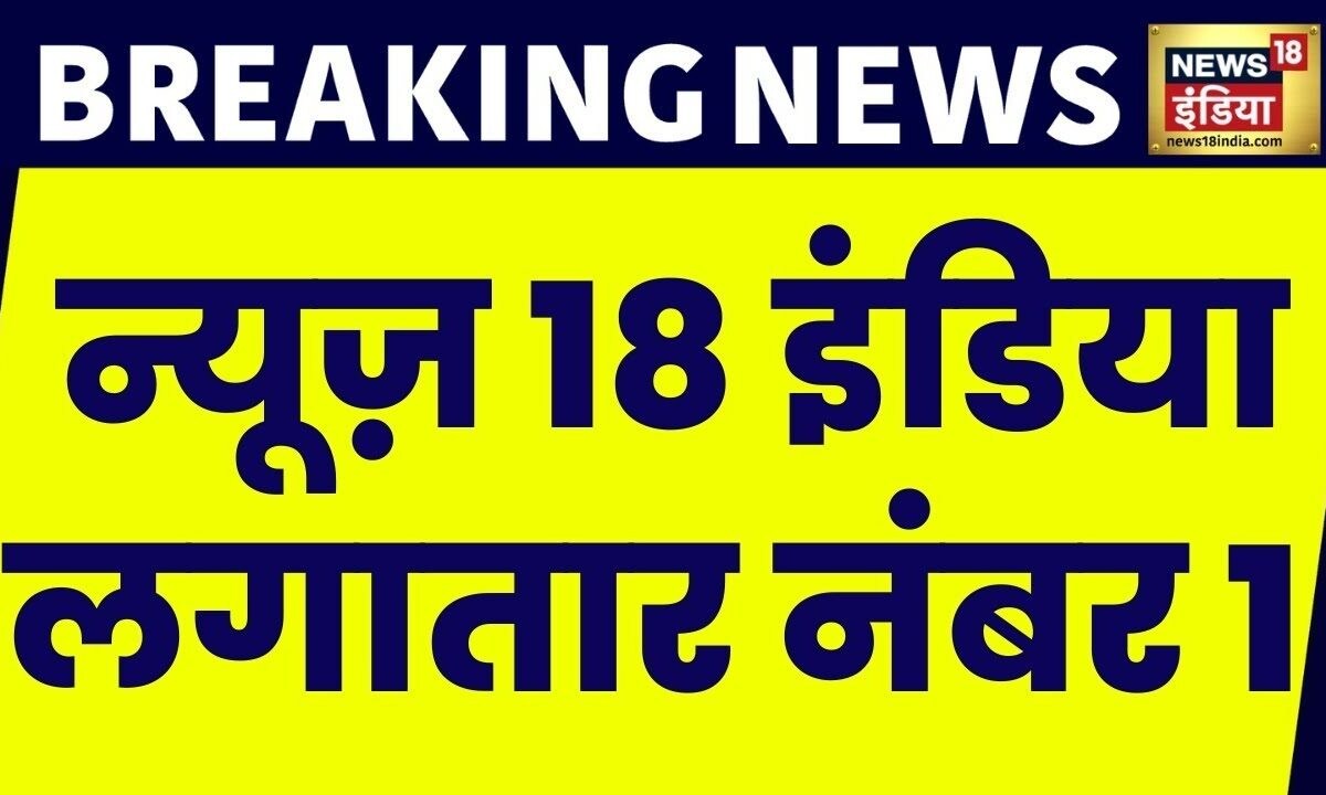 News 18 India पर दर्शकों का भरोसा बरक़रार, लगातार बना हुआ है देश का ...