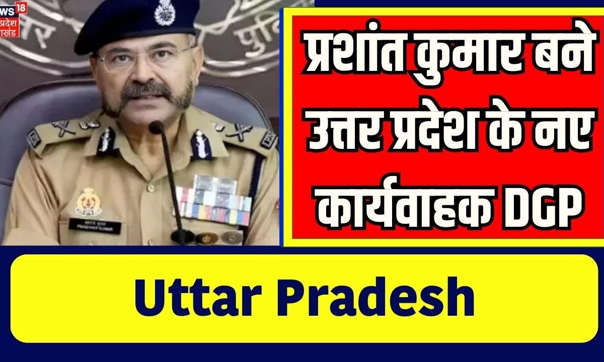 UP New DGP: प्रशांत कुमार बने उत्तर प्रदेश के नए कार्यवाहक DGP ...
