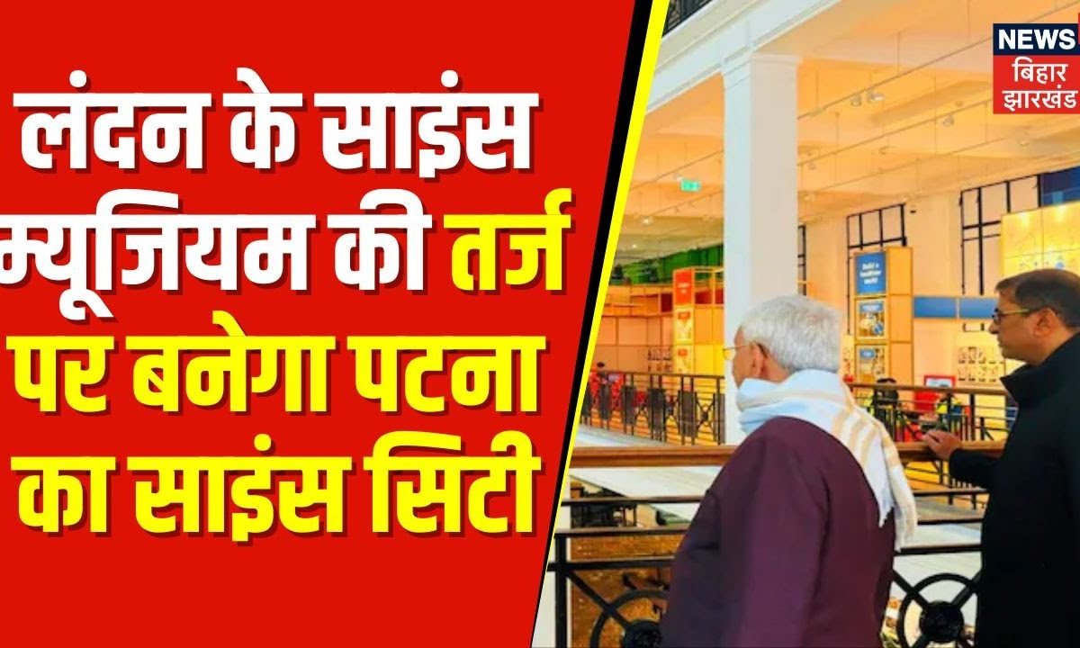 Patna News : लंदन के साइंस म्यूजियम की तर्ज पर बनेगा पटना का साइंस सिटी ...