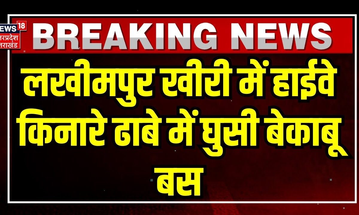 Lakhimpur Kheri Road Accident: लखीमपुर खीरी में हाईवे किनारे ढाबे में घुसी बेकाबू बस | Breaking ...