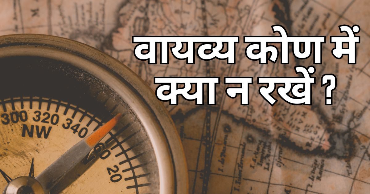 कौन सा है वायव्य कोण? इस दिशा में भूलकर भी न रखें 4 सामान, कैसे करता है ...
