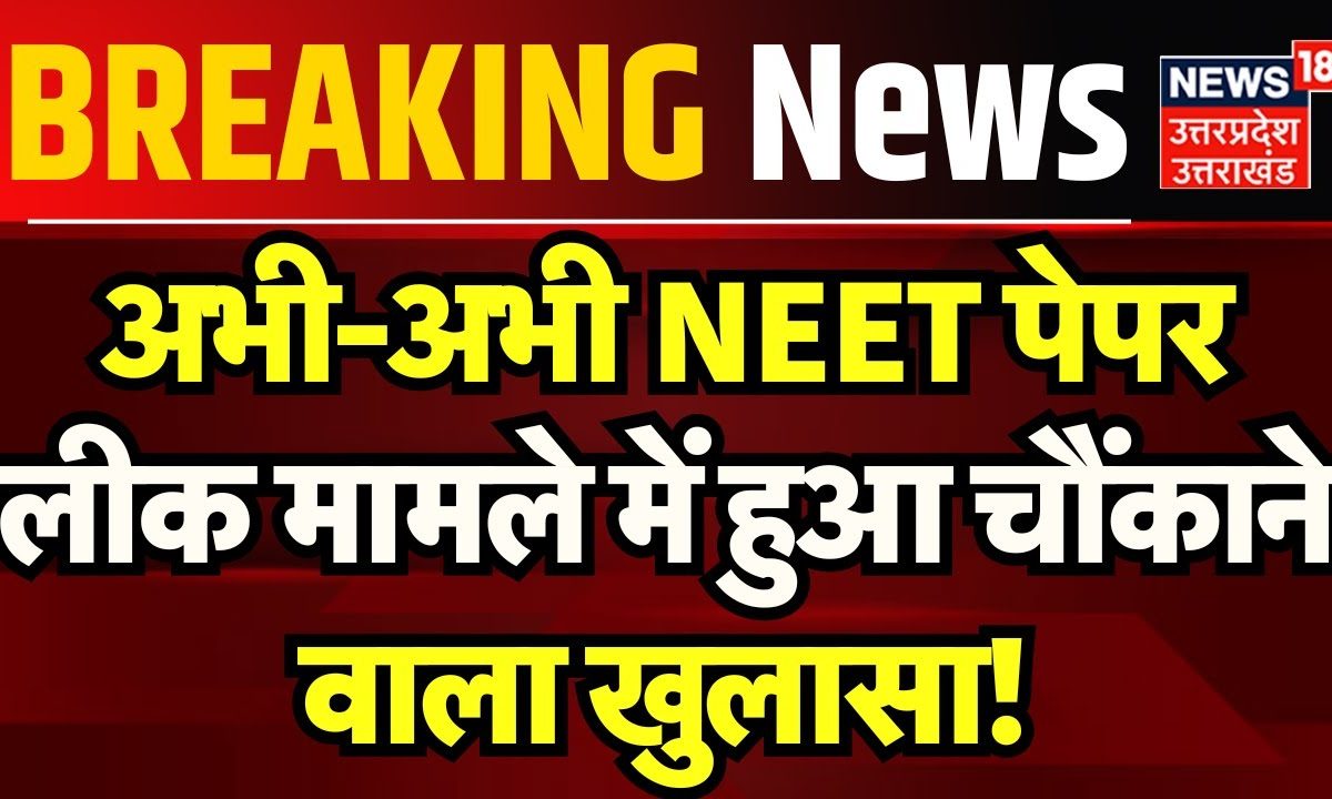 Breaking News: अभी-अभी NEET पेपर लीक मामले में हुआ चौंकाने वाला खुलासा ...