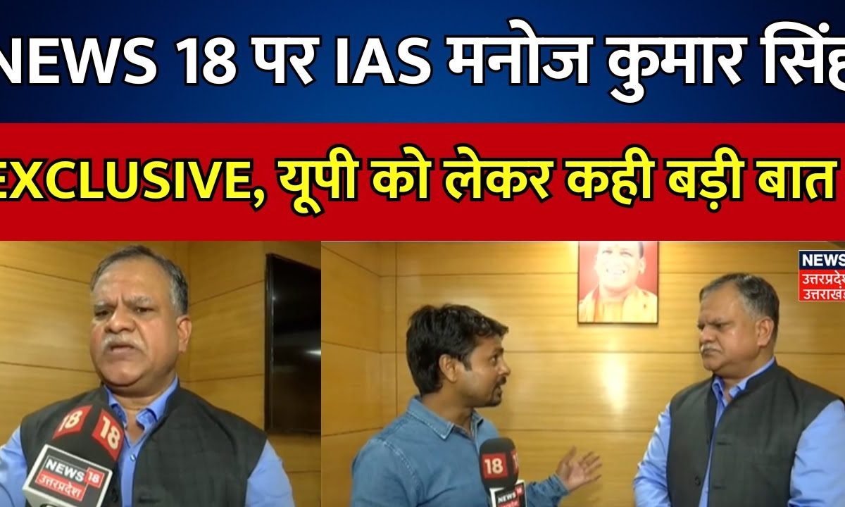 NEWS 18 पर IAS Manoj Kumar Singh EXCLUSIVE, यूपी को लेकर कही बड़ी बात ...