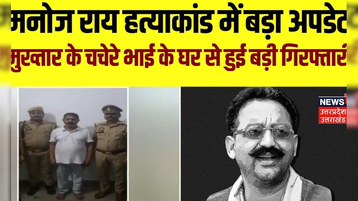 Manoj Rai हत्याकांड में बड़ा अपडेट, मुख्तार अंसारी के चचेरे भाई के घर से हुई बड़ी गिरफ्तारी ...