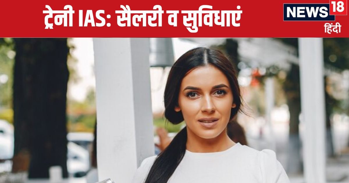 Trainee IAS Salary: ट्रेनी आईएएस की क्‍या होती है हनक, कितनी होती है ...