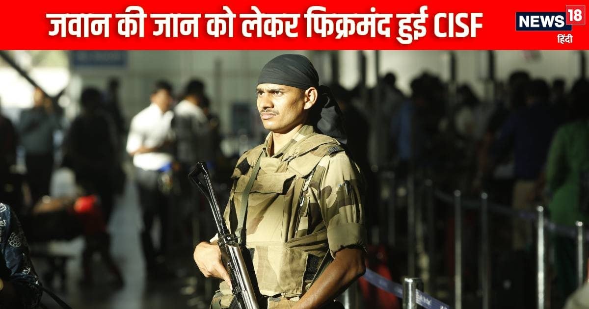 हमारे जवान क्‍यों दे रहे हैं जान? फिक्रमंद हुआ CISF, अब बनाया गया यह खास प्‍लान - News18 हिंदी