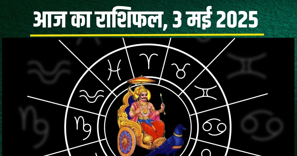 aaj ka rashifal 3 may 2025 horoscope today saturday mesh to meen rashi all 12 zodiac signs ...