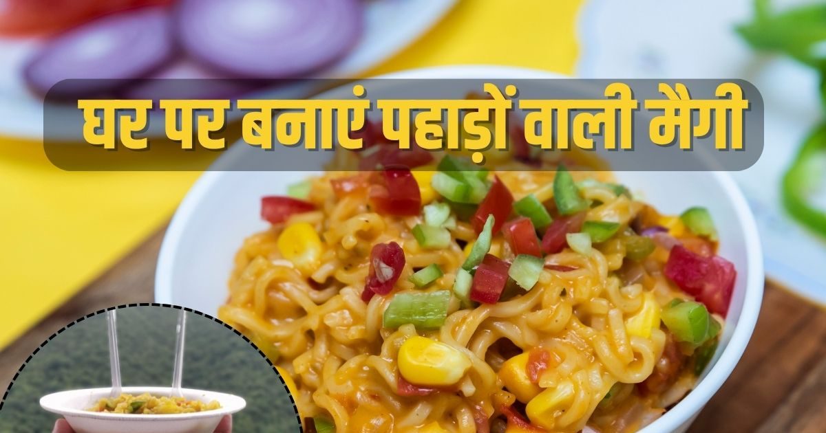 Pahadi Maggi Recipe: पहाड़ी मैगी रेसिपी: घर पर बनाएं स्वादिष्ट और ...
