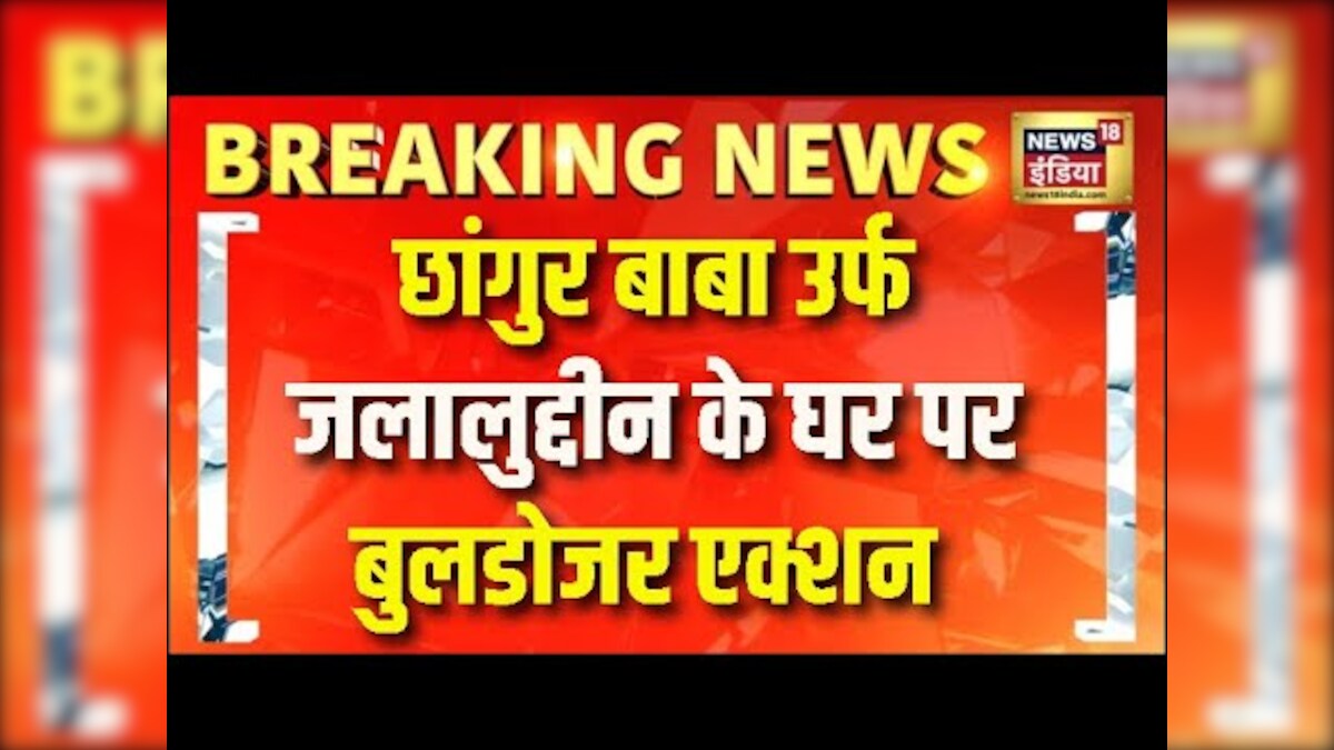 Breaking News: Changur Baba उर्फ जलालुद्दीन के घर पर बुलडोजर एक्शन.. | News18 India Update ...