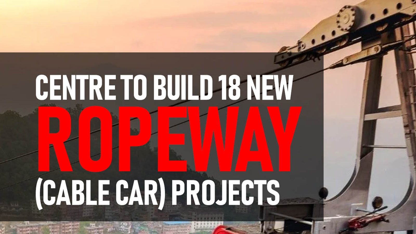 Centre To Kickstart 18 Ropeway Projects Of About 90 Kms Across Country ...