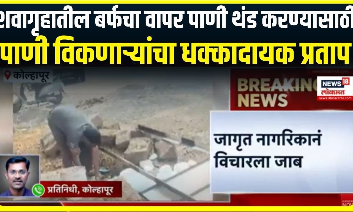 Kolhapur News । शवागृहातील बर्फचा वापर पाणी थंड करण्यासाठी , पाणी विकणाऱ्यांचा धक्कादायक प्रताप
