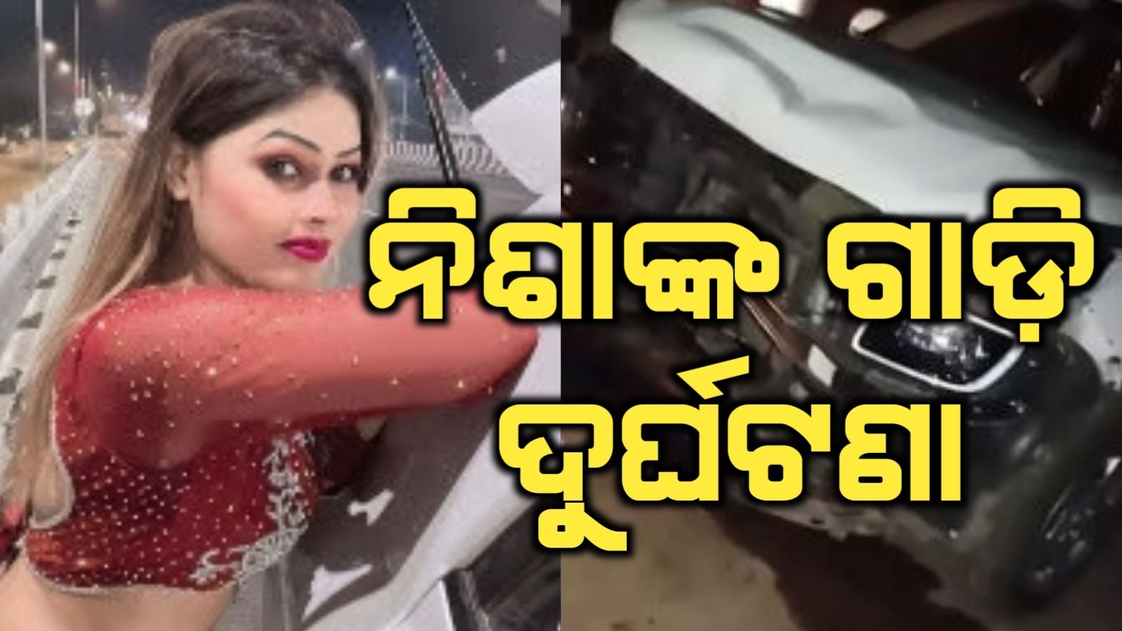 ଅଭିନେତ୍ରୀ ନିଶା ମହାରଣାଙ୍କ ଗାଡି ଦୁର୍ଘଟଣାଗ୍ରସ୍ତ; ପିଟି ହେଲା ଗାଡ଼ି Nisha ...
