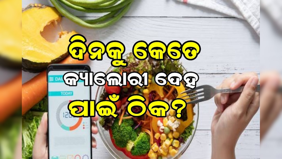 ଦେହ ପାଇଁ ଗୋଟିଏ ଦିନରେ କେତେ କ୍ୟାଲୋରୀ ଆବଶ୍ୟକ? ଜାଣନ୍ତୁ ଏକ୍ସପର୍ଟଙ୍କ ମତ ...