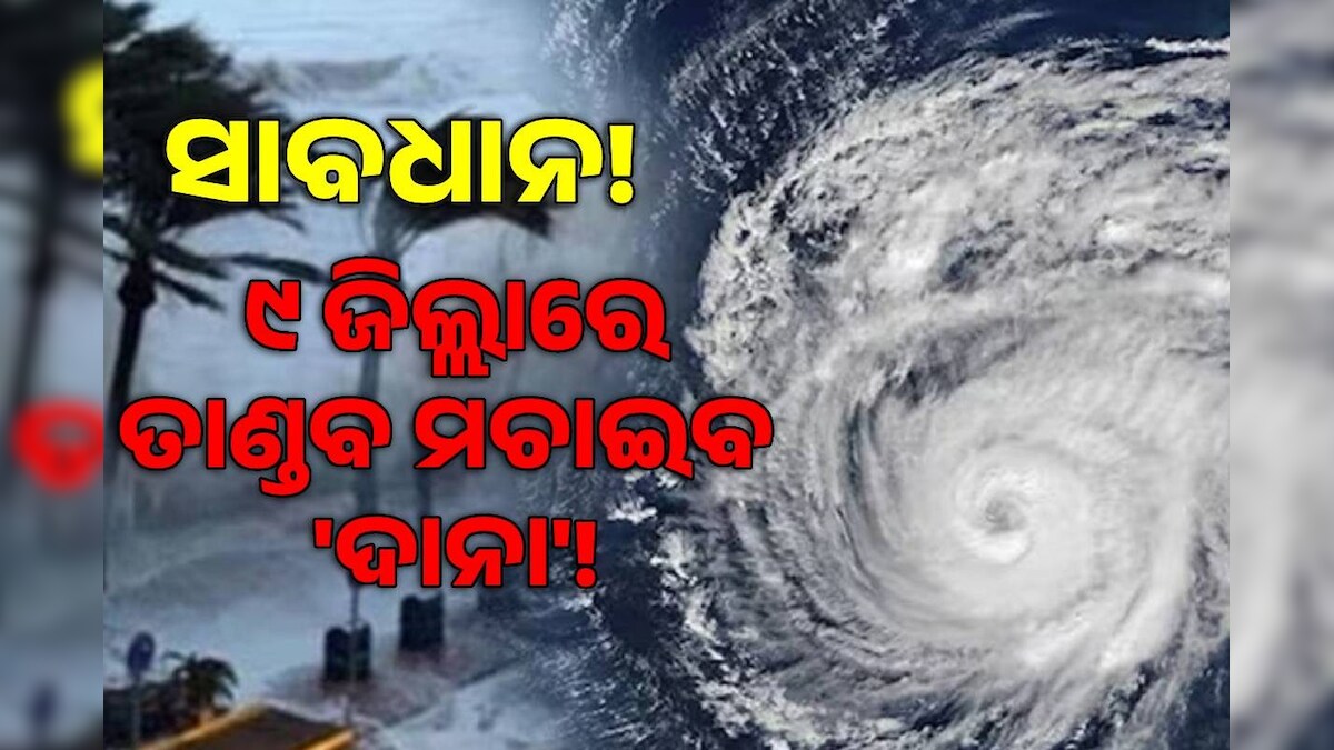 ବାତ୍ୟା 'ଦାନା' ପ୍ରଭାବ: ୨୩-୨୫ ନିର୍ଧୁମ ଛେଚିବ! ଘରୁ ପାଦ କାଢନ୍ତୁନି ଏହି ୯ ...