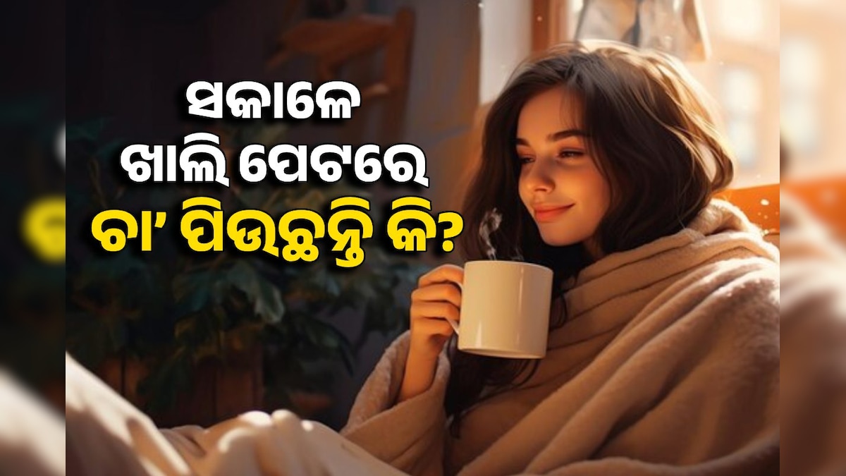 Bed Tea: ସକାଳେ ଖାଲି ପେଟରେ ଚା’ ପିଉଛନ୍ତି କି? ସାବଧାନ, ହୋଇପାରେ ସାଂଘାତିକ ରୋଗ ...
