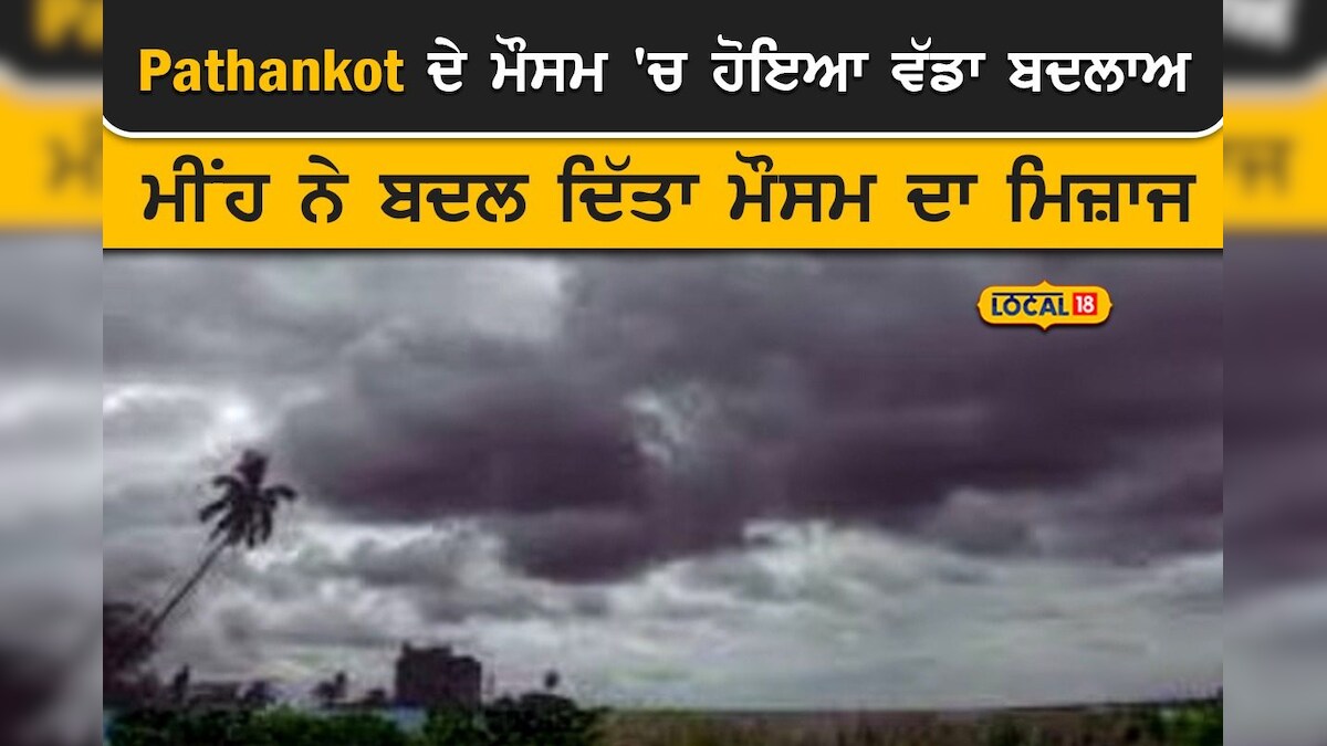 Pathankot ਦੇ ਮੌਸਮ 'ਚ ਹੋਇਆ ਵੱਡਾ ਬਦਲਾਅ, ਮੀਂਹ ਨੇ ਬਦਲ ਦਿੱਤਾ ਮੌਸਮ ਦਾ ਮਿਜ਼ਾਜ ...