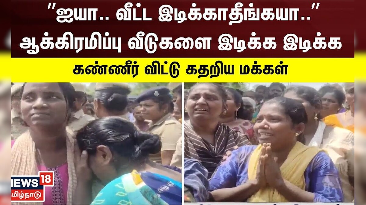 ”ஐயா வீட்ட இடிக்காதீங்க” -ஆக்கிரமிப்பு வீடுகளை இடிக்க இடிக்க கண்ணீர் ...