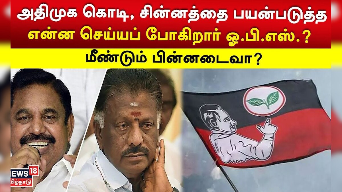 அதிமுக கொடி, சின்னத்தை பயன்படுத்த என்ன செய்யப் போகிறார் ஓ.பி.எஸ் ...
