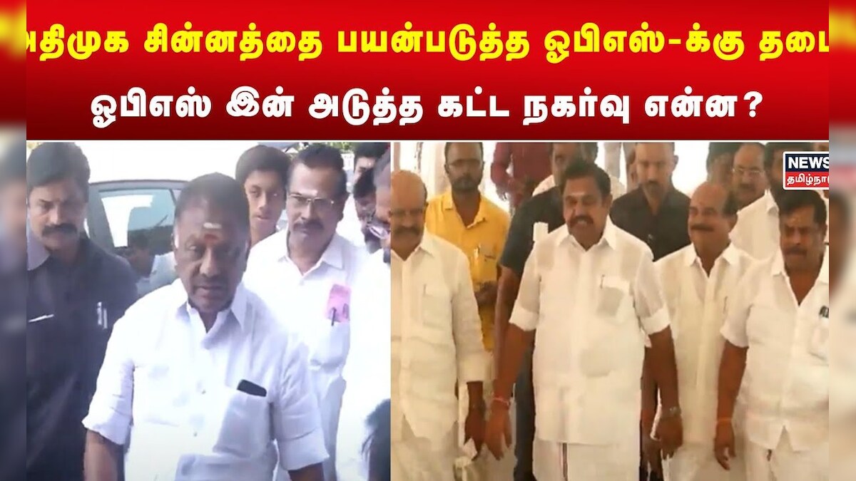 அதிமுக சின்னத்தை பயன்படுத்த ஓபிஎஸ்-க்கு தடை - ஓபிஎஸ் இன் அடுத்த கட்ட ...