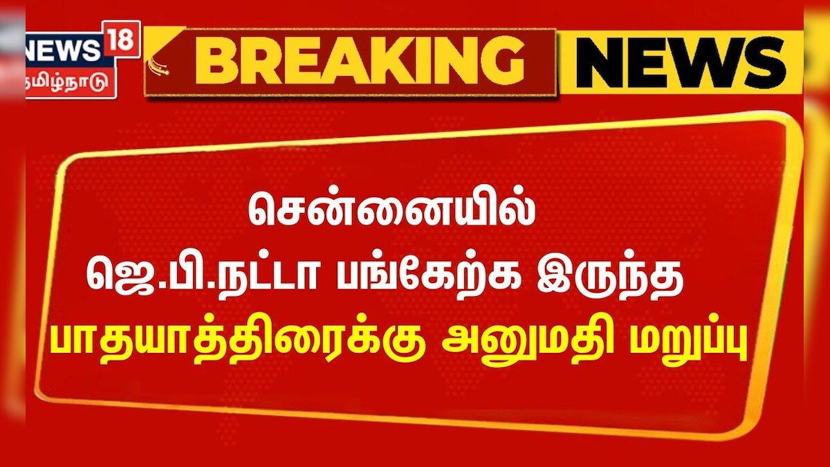 Breaking News | சென்னையில் ஜெ.பி. நட்டா பாத யாத்திரைக்கு அனுமதி மறுப்பு ...