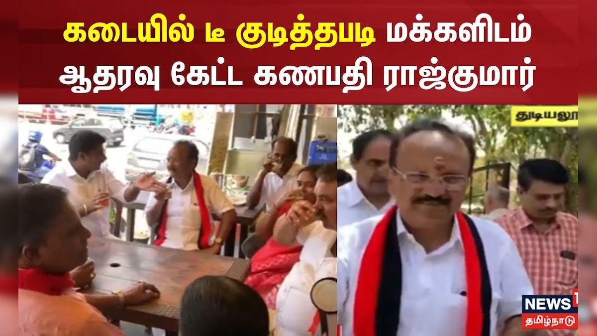 கடையில் டீ குடித்தபடி மக்களிடம் ஆதரவு கேட்ட கணபதி ராஜ்குமார் ...