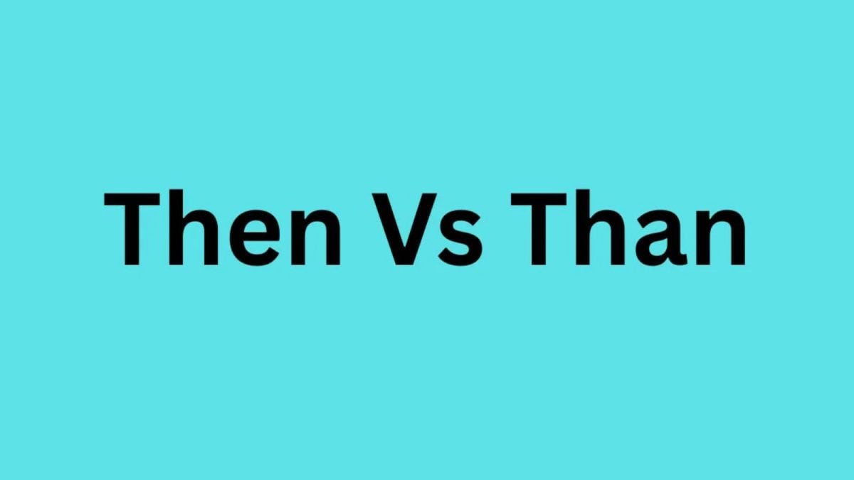 Than Vs Then: Than Vs Then వాడేటప్పుడు తప్పులు చేస్తున్నారా?.. రెండింటి ...